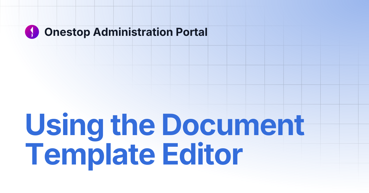 Using the Document Template Editor | Onestop Administration Portal
