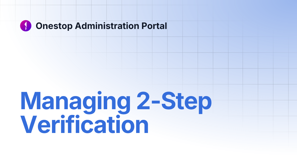 Managing 2-Step Verification | Onestop Administration Portal